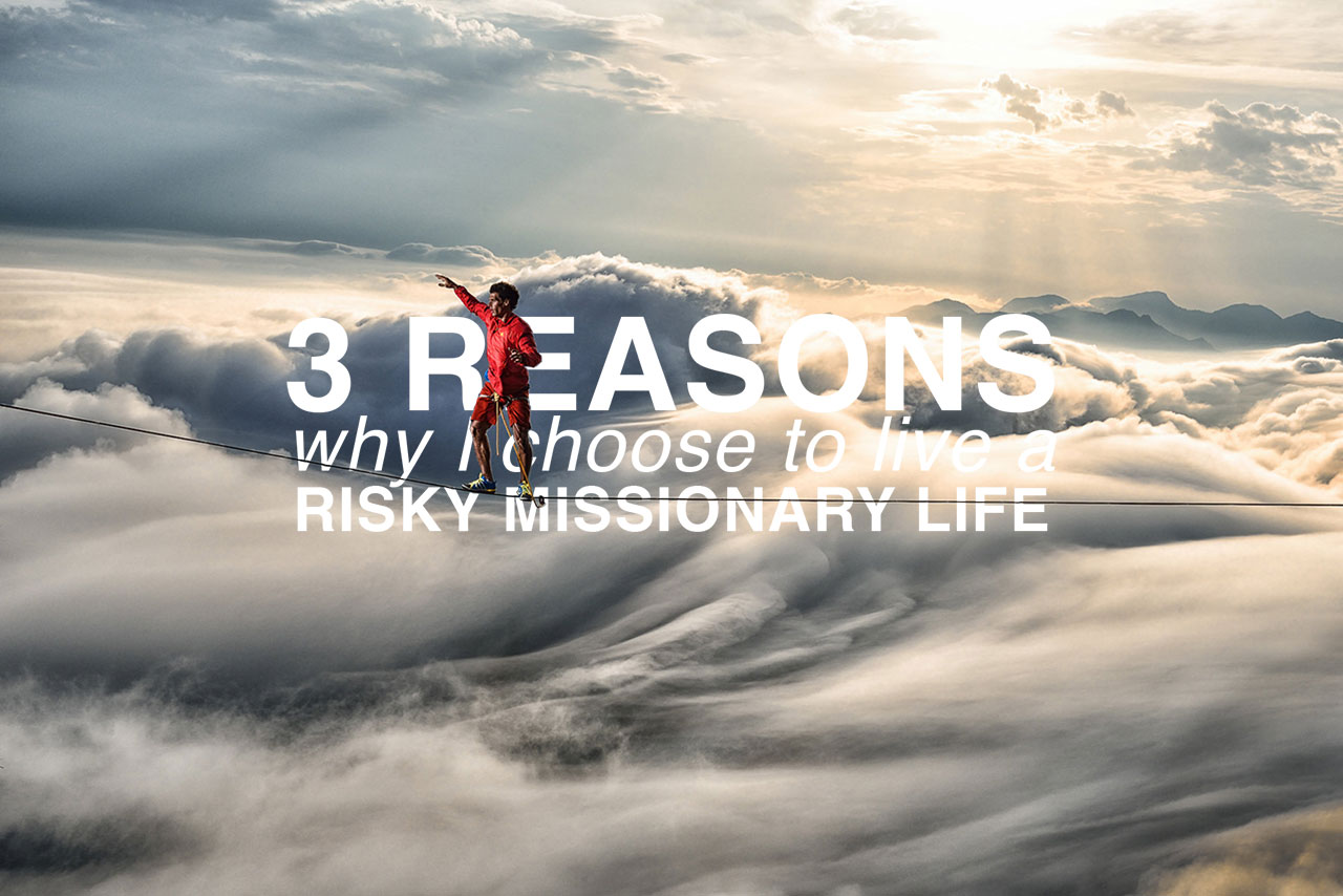 3 Reasons Why I Choose To Live A Risky Missionary Life | Within Reach ...
